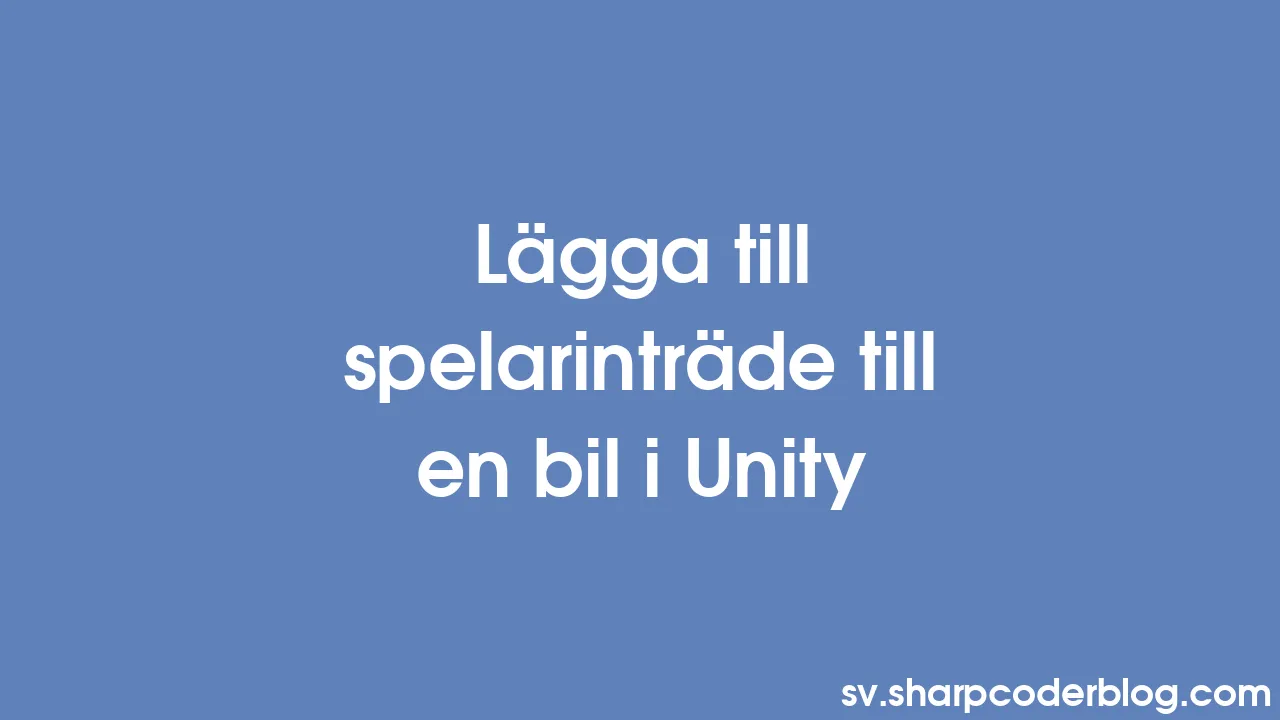 Lägga Till Spelarinträde Till En Bil I Unity Sharp Coder Blog