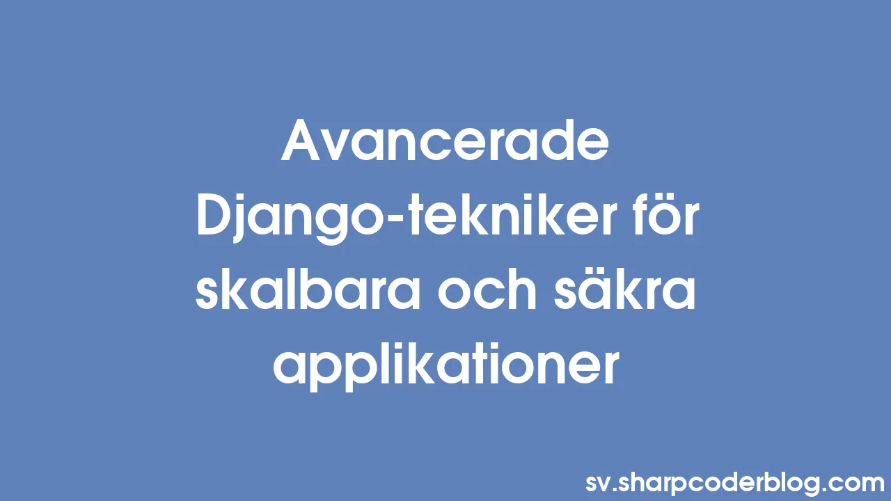 Avancerade Django-tekniker för skalbara och säkra applikationer | Sharp Coder Blog