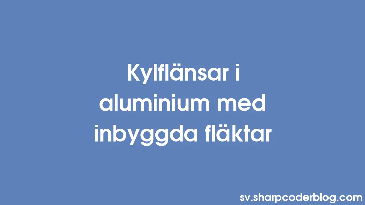 Kylflänsar i aluminium med inbyggda fläktar | Sharp Coder Blog