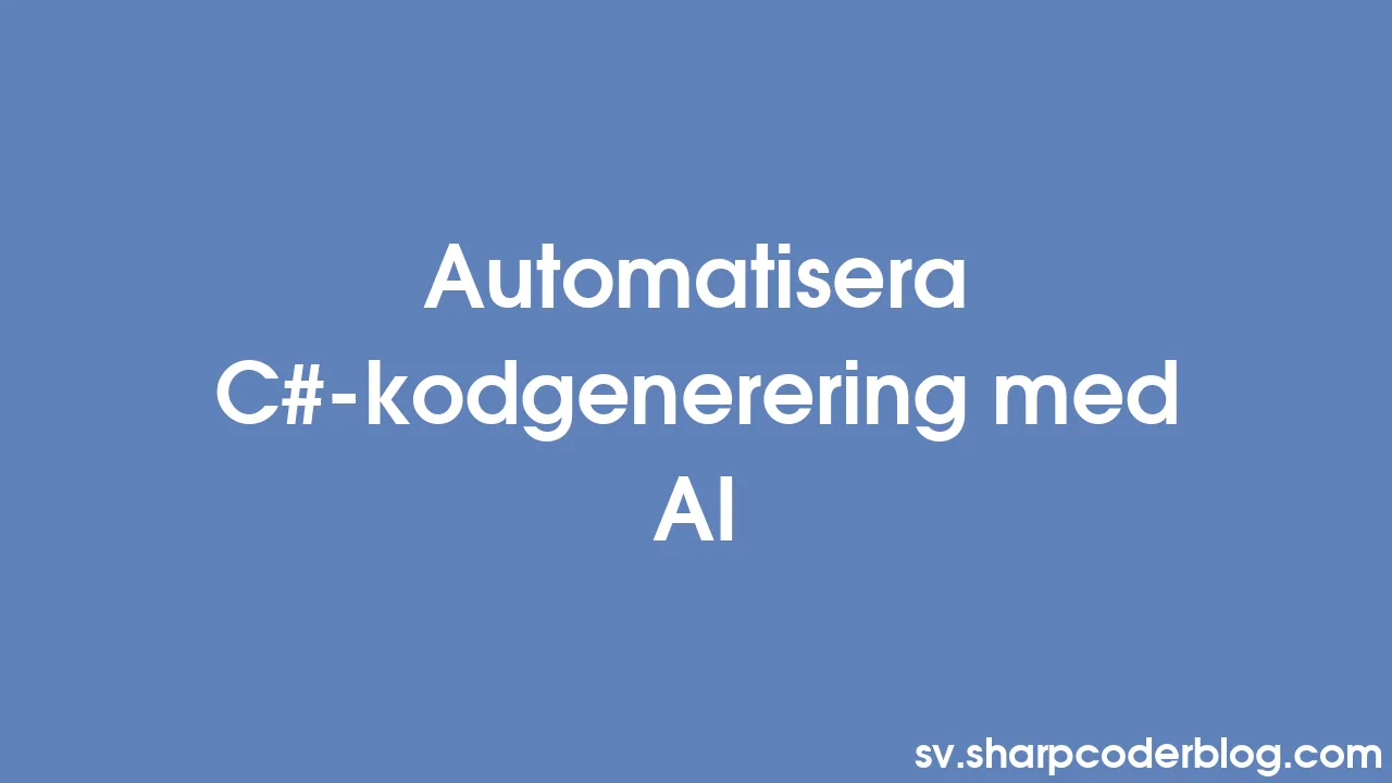 Automatisera C#-kodgenerering med AI | Sharp Coder Blog Automatisera C#-kodgenerering med AI | Sharp Coder Blog