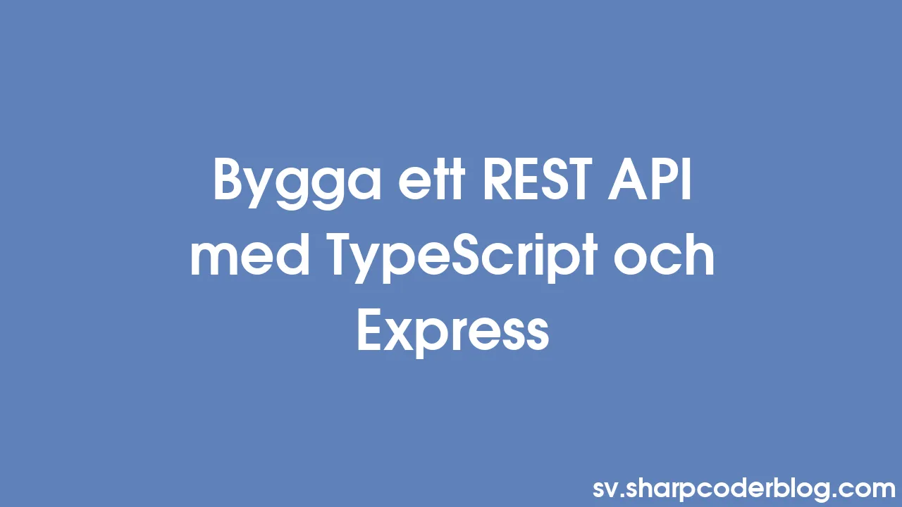 Bygga ett REST API med TypeScript och Express | Sharp Coder Blog