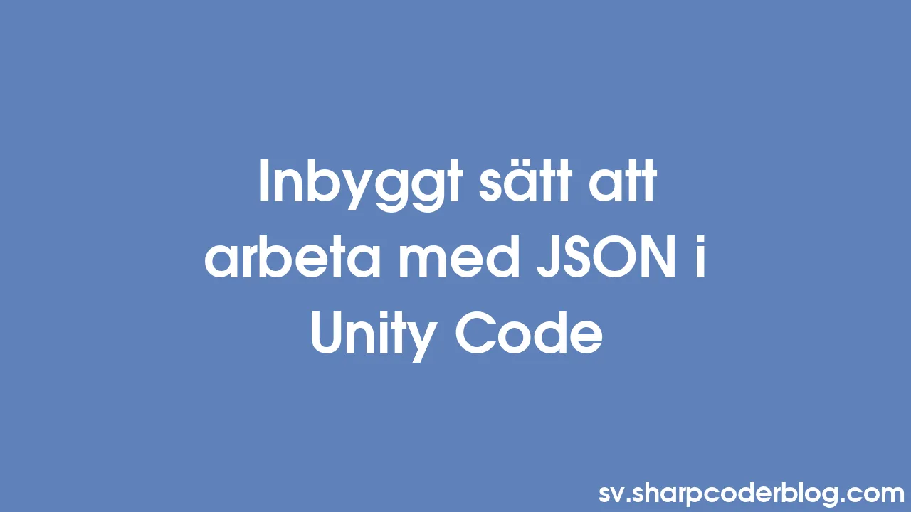 Inbyggt sätt att arbeta med JSON i Unity Code | Sharp Coder Blog
