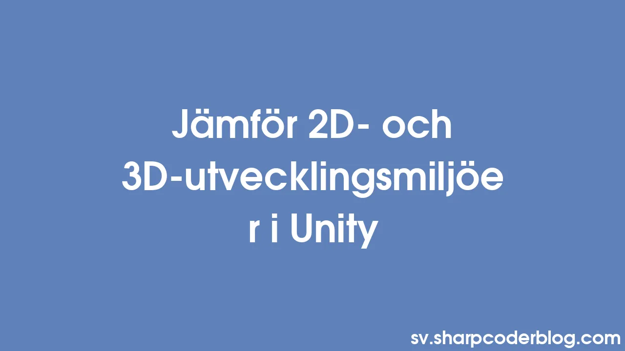 Jämför 2D- och 3D-utvecklingsmiljöer i Unity | Sharp Coder Blog
