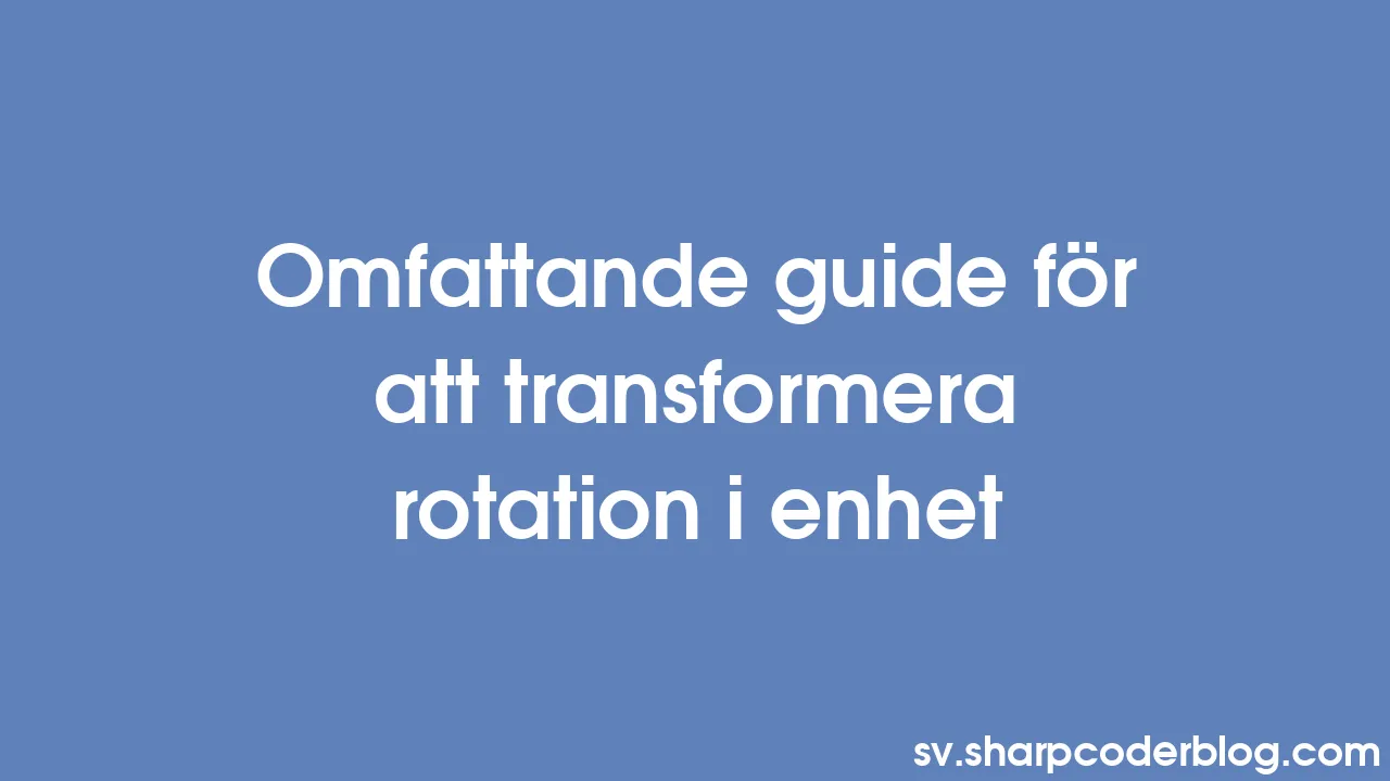 Omfattande guide för att transformera rotation i enhet | Sharp Coder Blog
