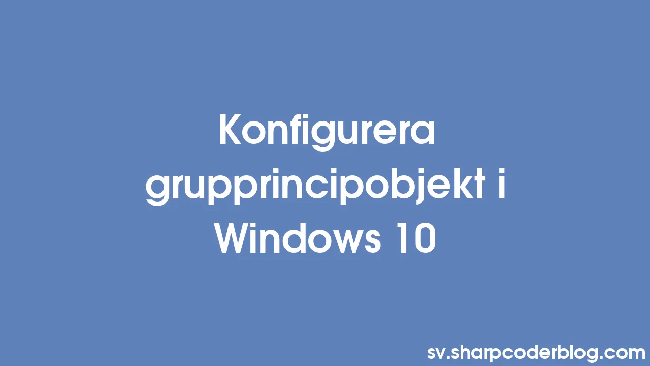 Konfigurera grupprincipobjekt i Windows 10 | Sharp Coder Blog