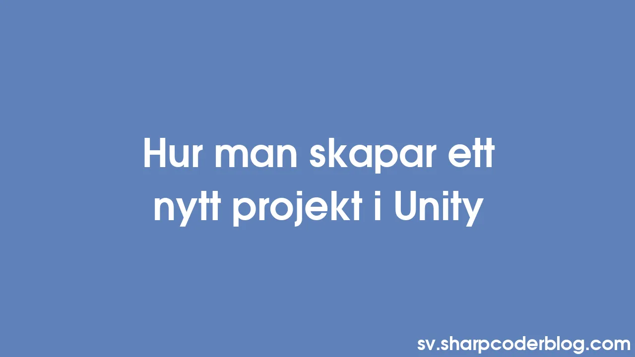 Hur Man Skapar Ett Nytt Projekt I Unity Sharp Coder Blog