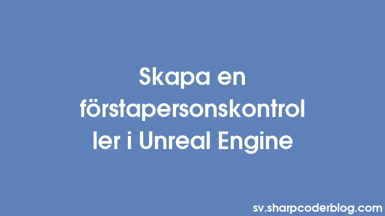 Skapa En Förstapersonskontroller I Unreal Engine Sharp Coder Blog