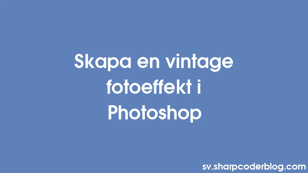 Skapa en vintage fotoeffekt i Photoshop | Sharp Coder Blog