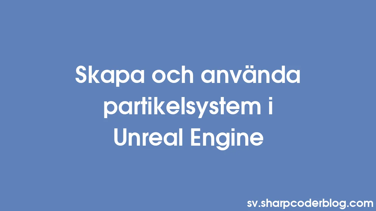 Skapa Och Använda Partikelsystem I Unreal Engine Sharp Coder Blog