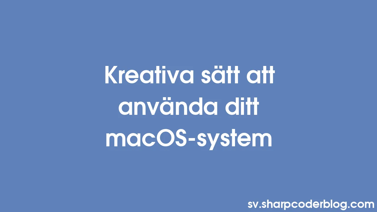 Kreativa sätt att använda ditt macOS-system | Sharp Coder Blog