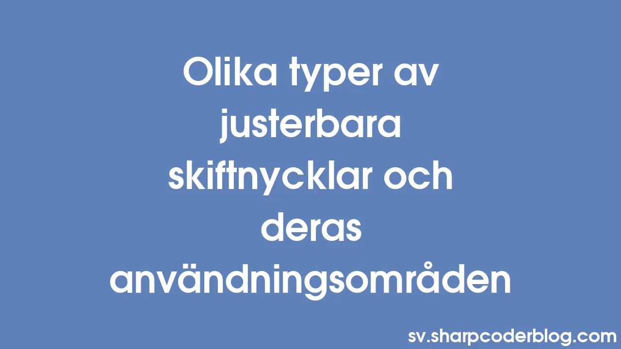 Olika typer av justerbara skiftnycklar och deras användningsområden | Sharp Coder Blog