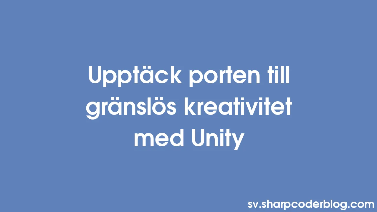 Upptäck porten till gränslös kreativitet med Unity | Sharp Coder Blog
