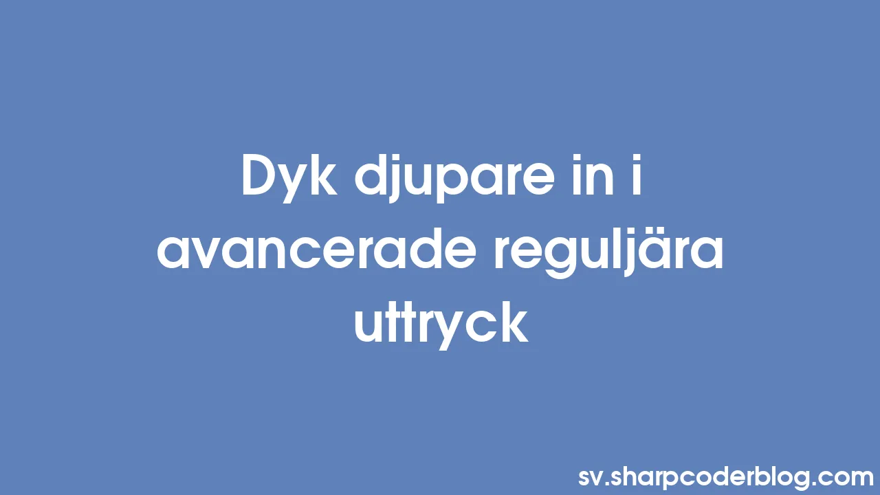 Dyk djupare in i avancerade reguljära uttryck | Sharp Coder Blog