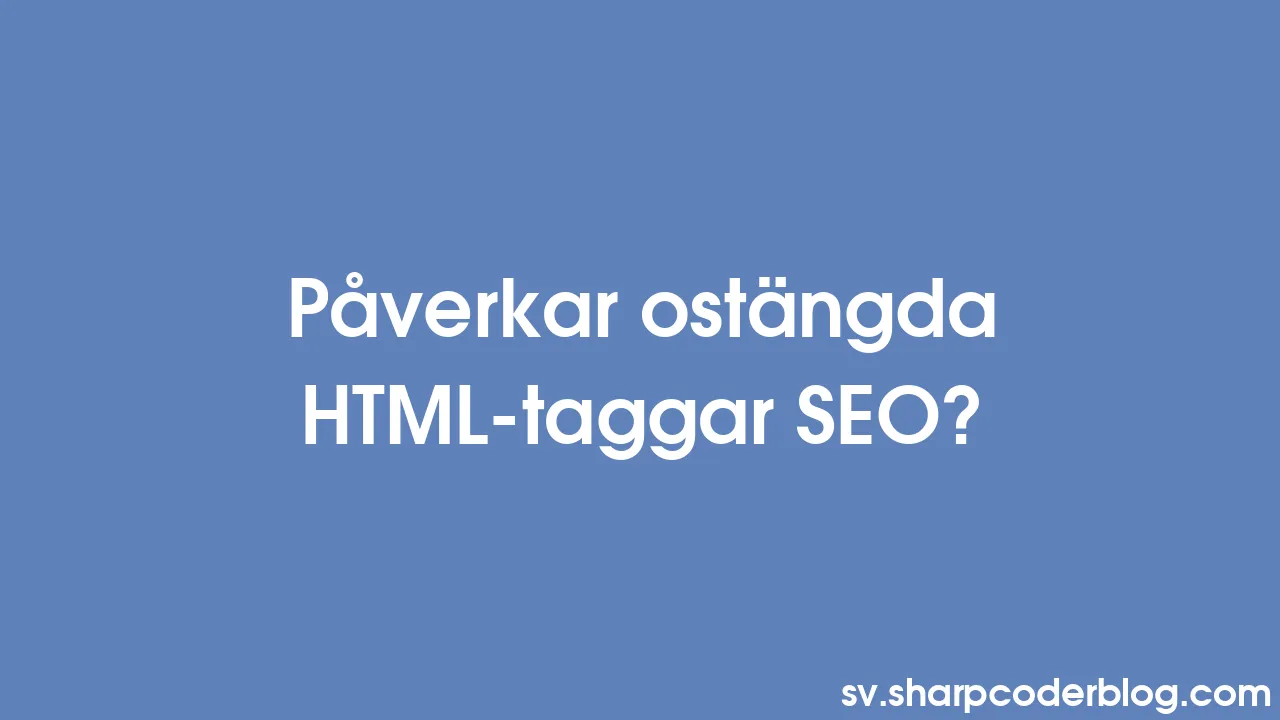 Påverkar ostängda HTML-taggar SEO? | Sharp Coder Blog