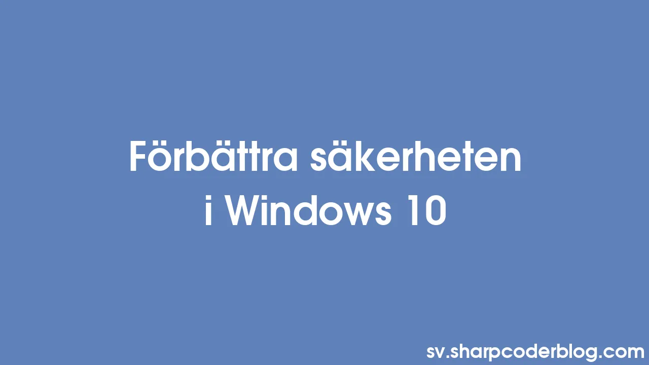 Förbättra säkerheten i Windows 10 | Sharp Coder Blog