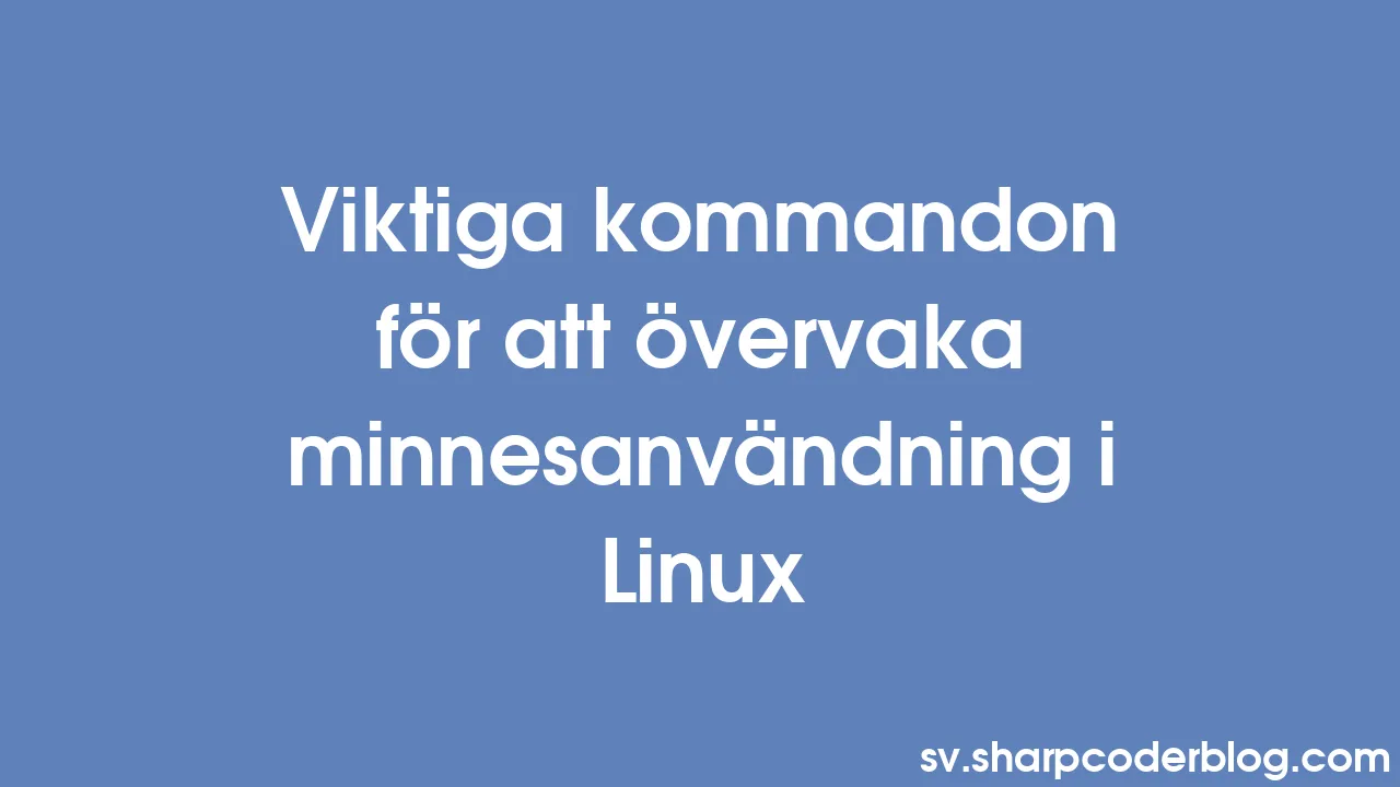 Viktiga kommandon för att övervaka minnesanvändning i Linux | Sharp Coder Blog