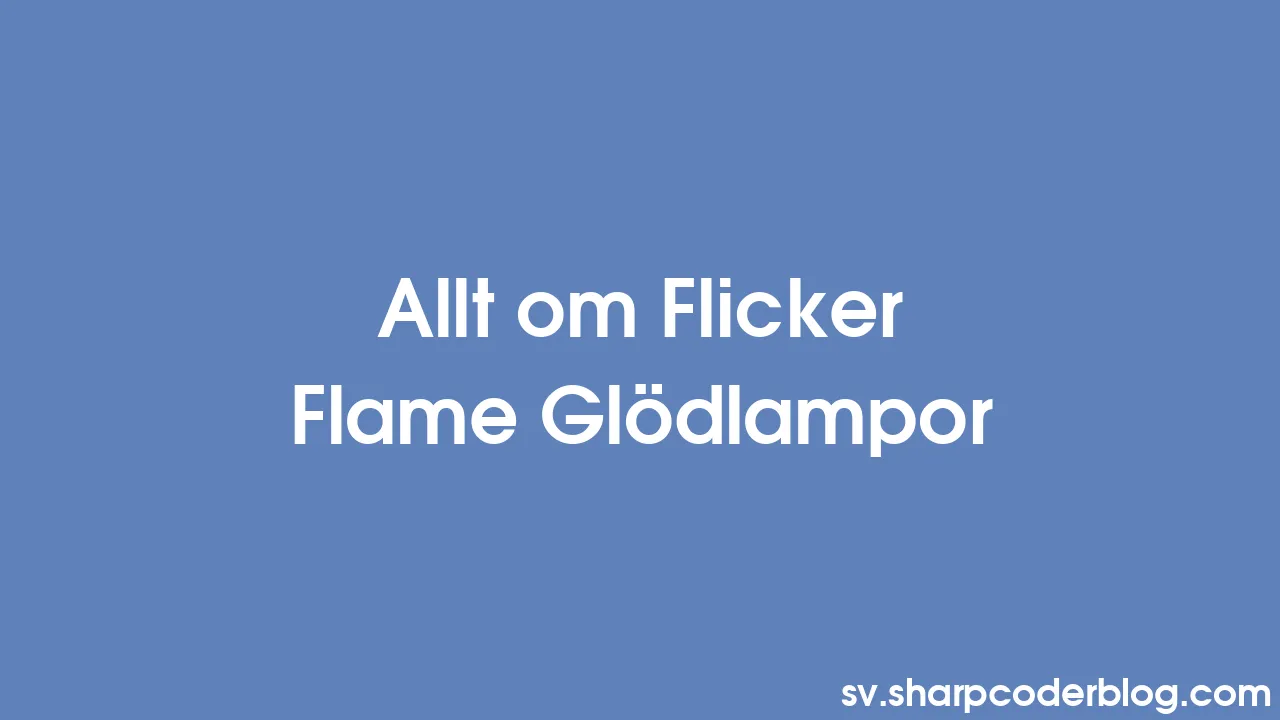 Allt om Flicker Flame Glödlampor | Sharp Coder Blog