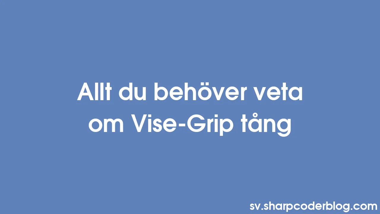 Allt du behöver veta om Vise-Grip tång | Sharp Coder Blog
