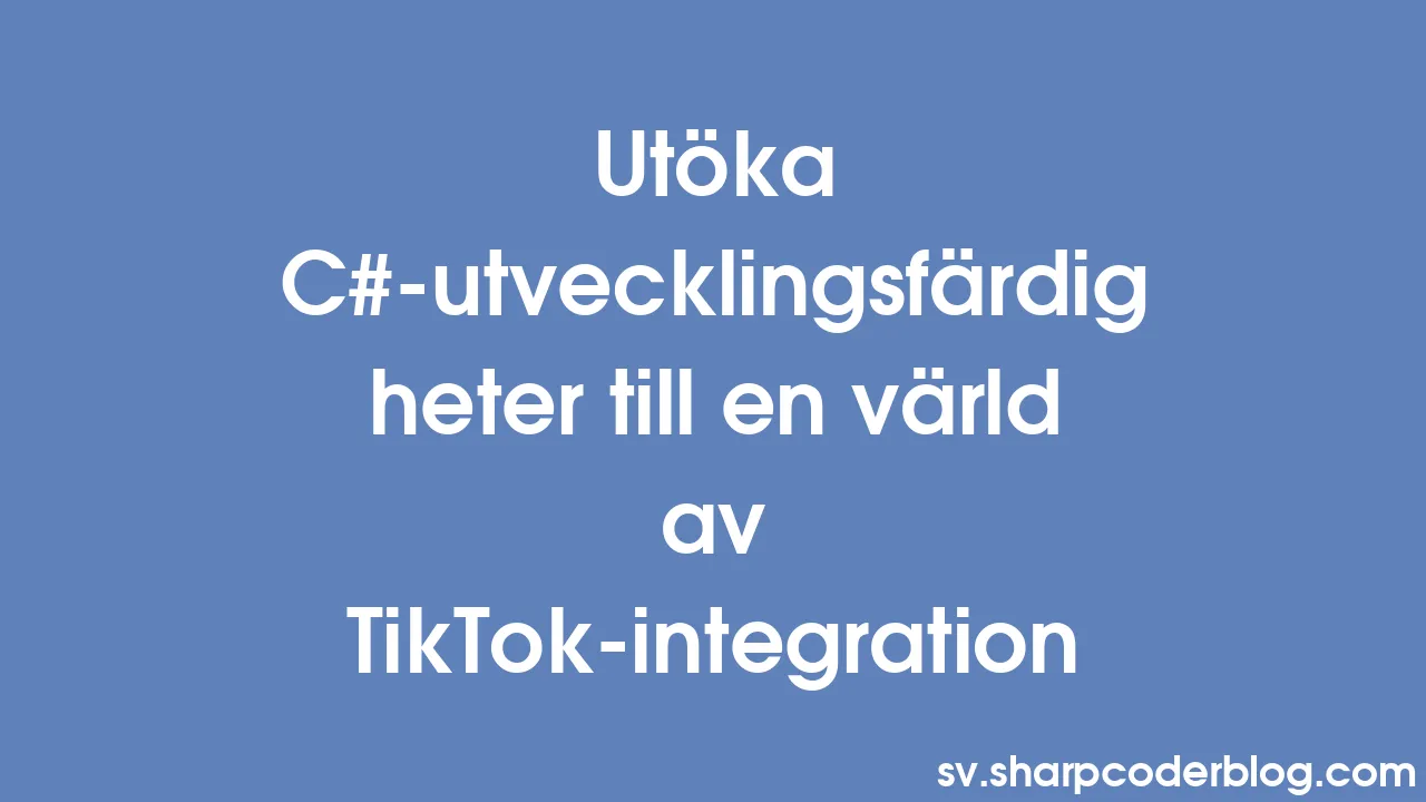 Utöka C#-utvecklingsfärdigheter till en värld av TikTok-integration | Sharp Coder Blog