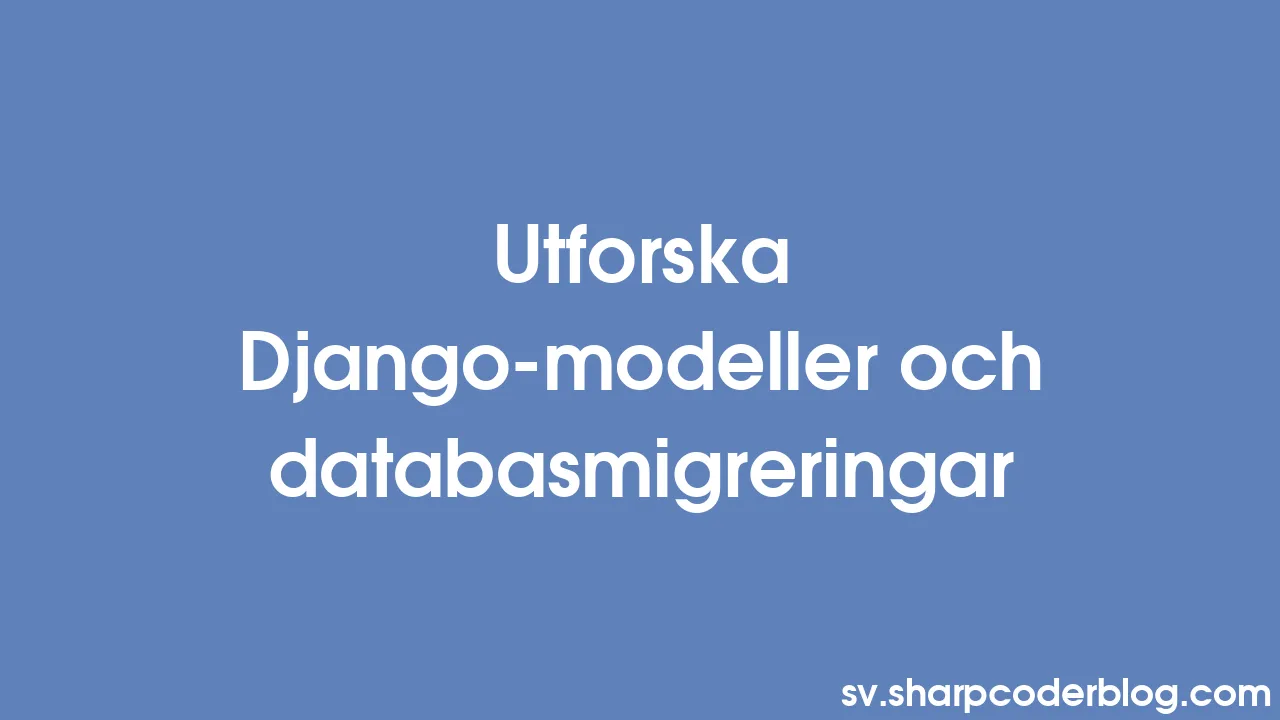 Utforska Django-modeller och databasmigreringar | Sharp Coder Blog
