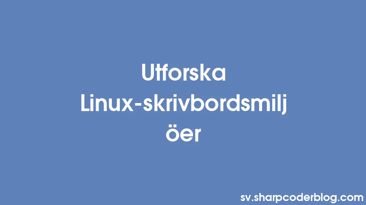 Utforska Linux-skrivbordsmiljöer | Sharp Coder Blog