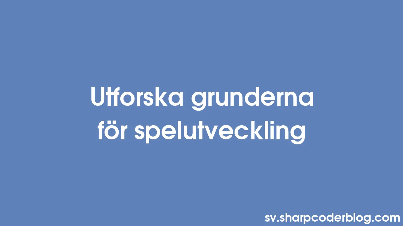 Utforska grunderna för spelutveckling | Sharp Coder Blog