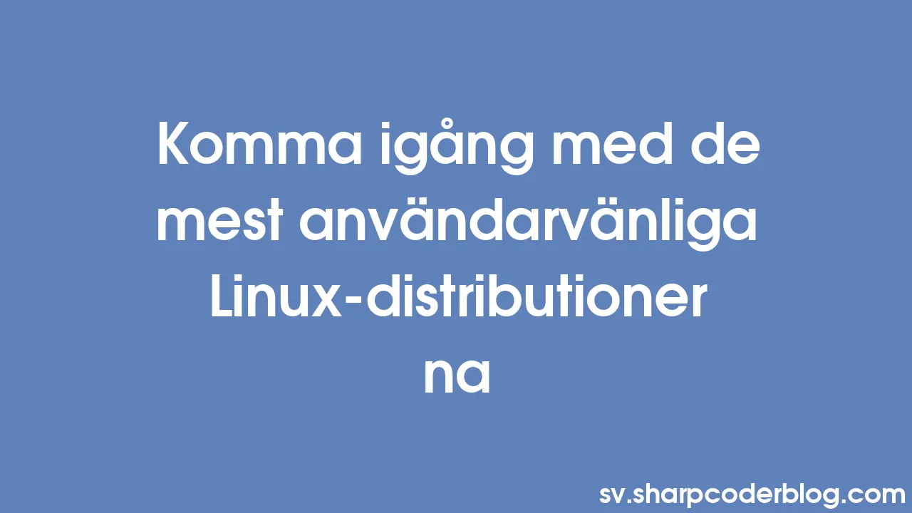 Komma igång med de mest användarvänliga Linux-distributionerna | Sharp Coder Blog