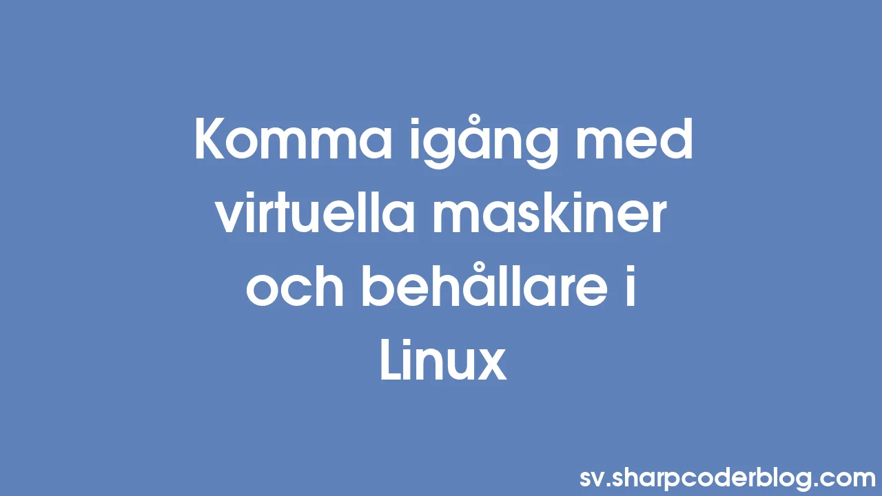 Komma igång med virtuella maskiner och behållare i Linux | Sharp Coder Blog