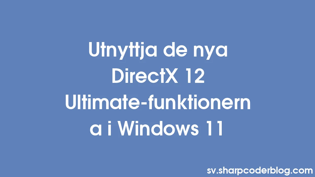 Utnyttja de nya DirectX 12 Ultimate-funktionerna i Windows 11 | Sharp Coder Blog