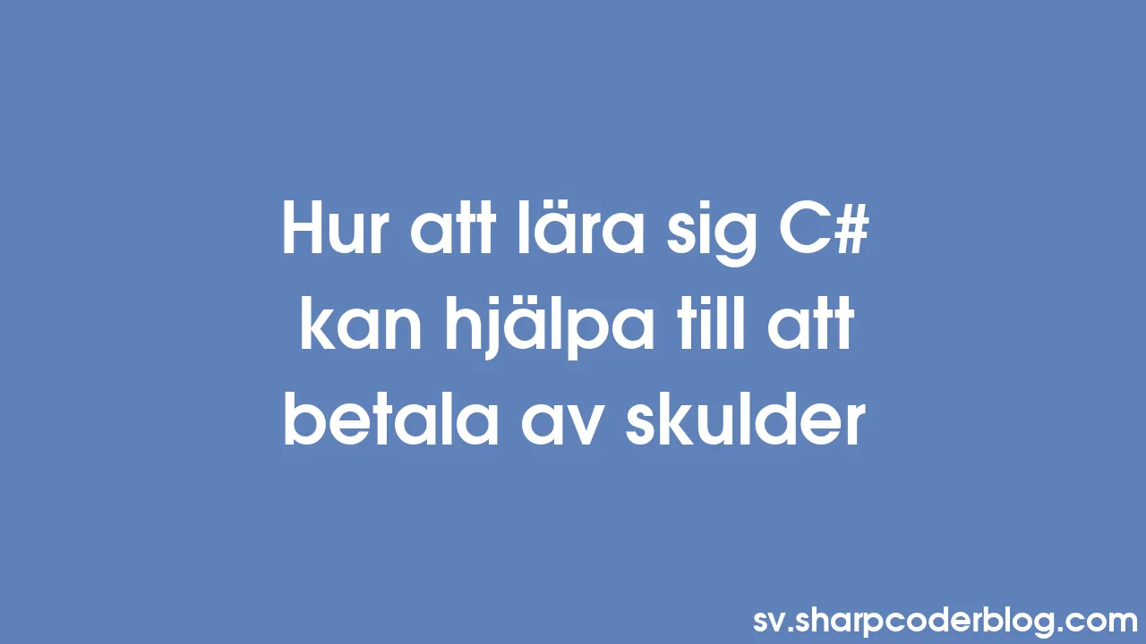Hur att lära sig C# kan hjälpa till att betala av skulder | Sharp Coder Blog