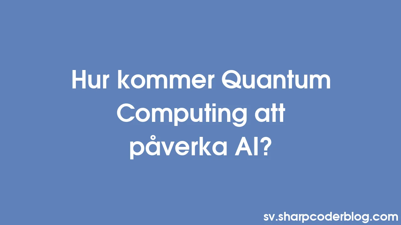 Hur Kommer Quantum Computing Att Påverka Ai Sharp Coder Blog 5778
