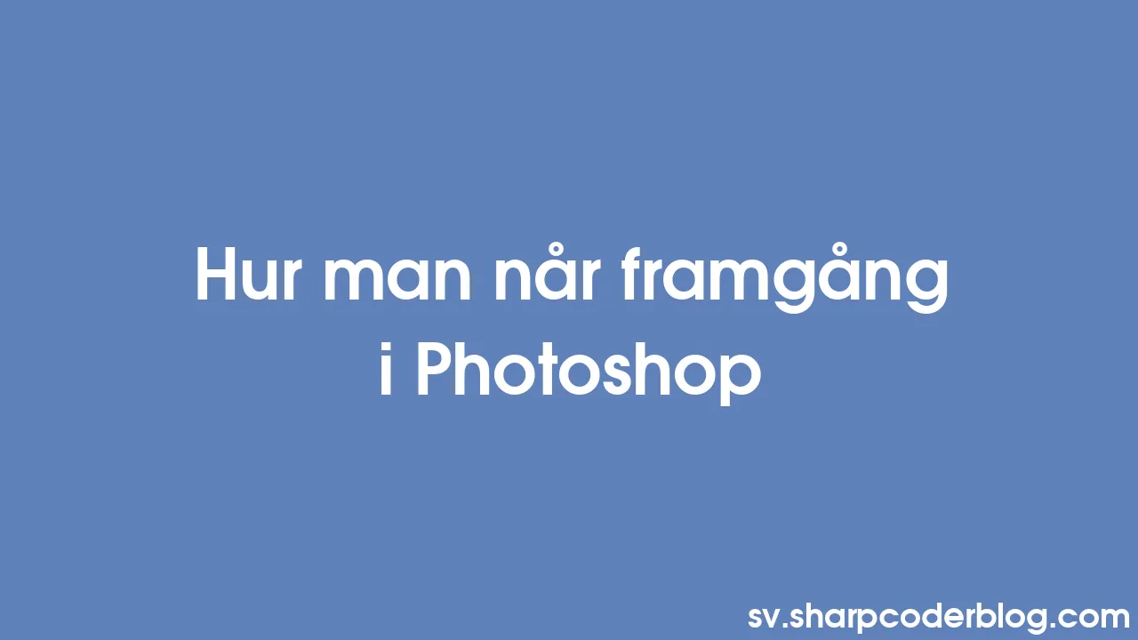 Hur man når framgång i Photoshop | Sharp Coder Blog