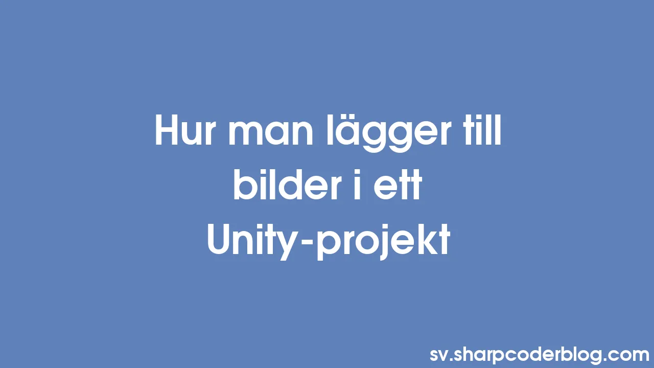 Hur man lägger till bilder i ett Unity-projekt | Sharp Coder Blog