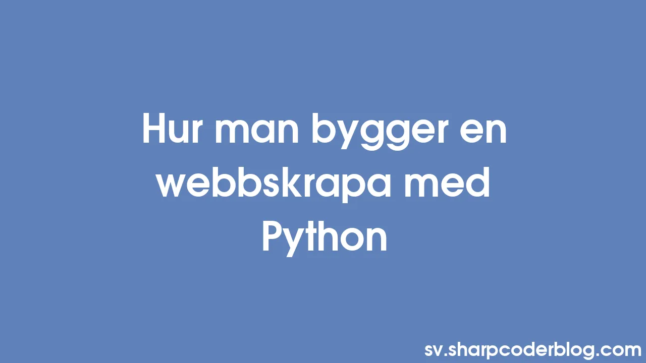 Hur man bygger en webbskrapa med Python | Sharp Coder Blog