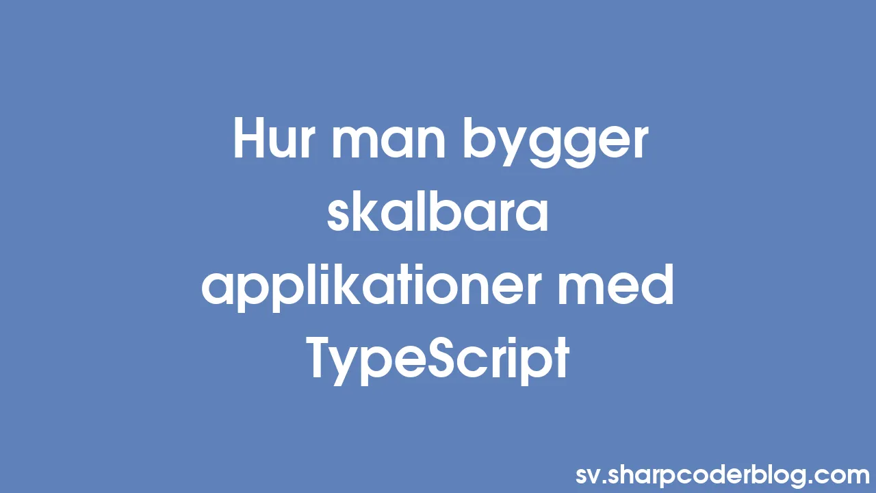 Hur man bygger skalbara applikationer med TypeScript | Sharp Coder Blog Hur man bygger skalbara applikationer med TypeScript | Sharp Coder Blog