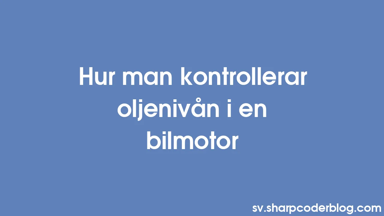 Hur man kontrollerar oljenivån i en bilmotor | Sharp Coder Blog