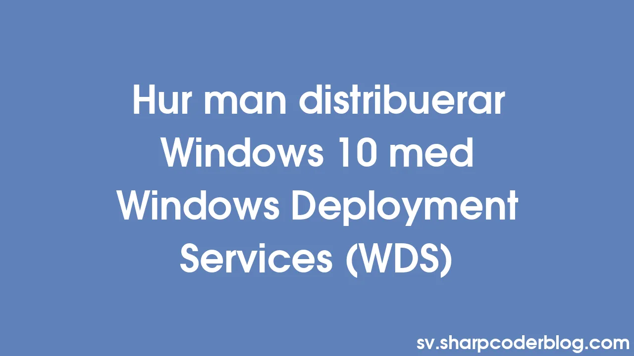 Hur man distribuerar Windows 10 med Windows Deployment Services (WDS) | Sharp Coder Blog