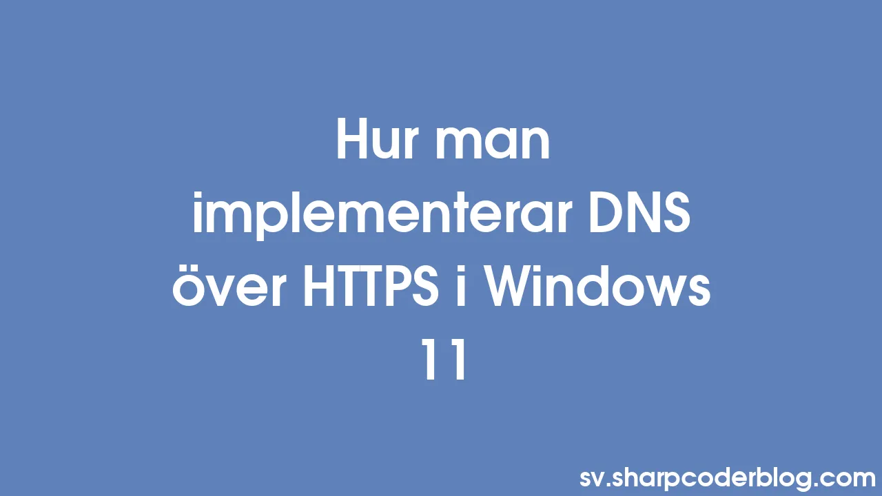 Hur man implementerar DNS över HTTPS i Windows 11 | Sharp Coder Blog