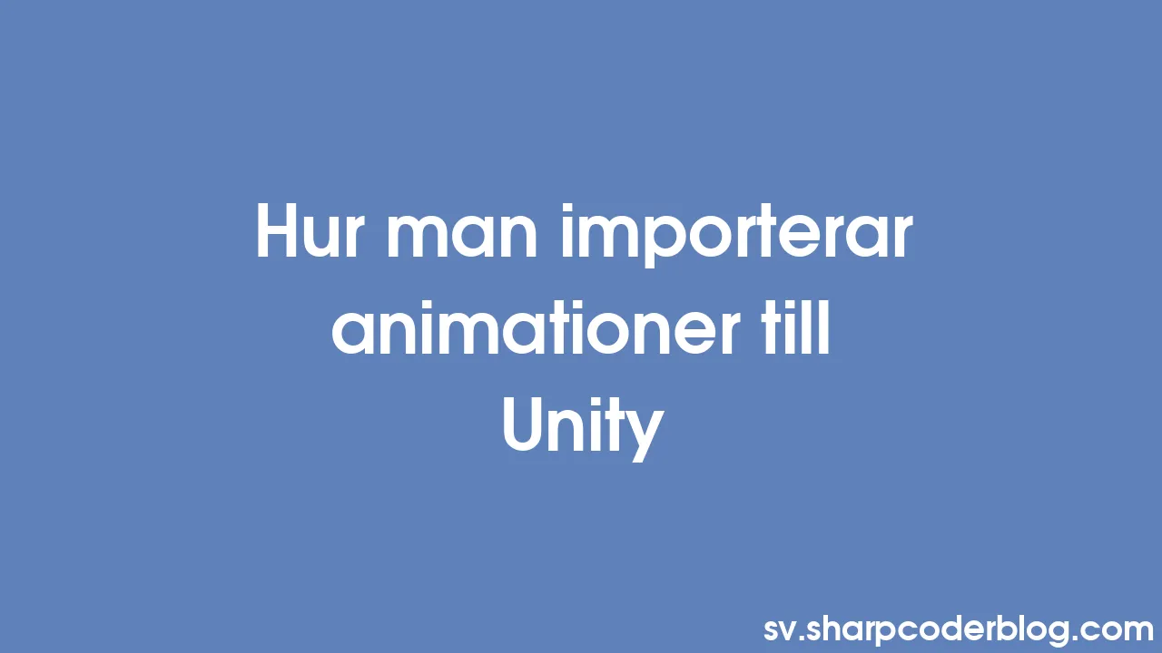 Hur Man Importerar Animationer Till Unity Sharp Coder Blog