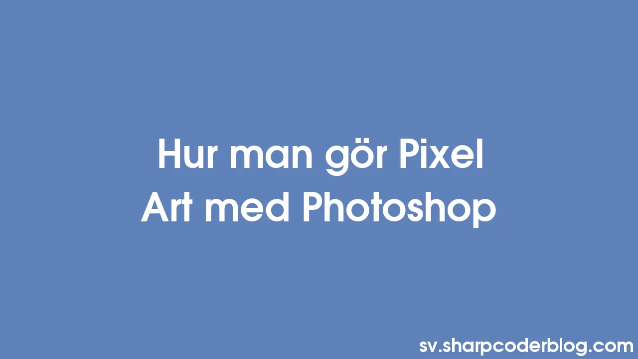Hur man gör Pixel Art med Photoshop | Sharp Coder Blog