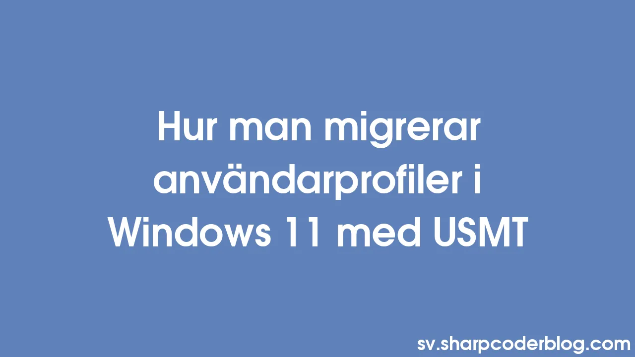 Hur man migrerar användarprofiler i Windows 11 med USMT | Sharp Coder Blog