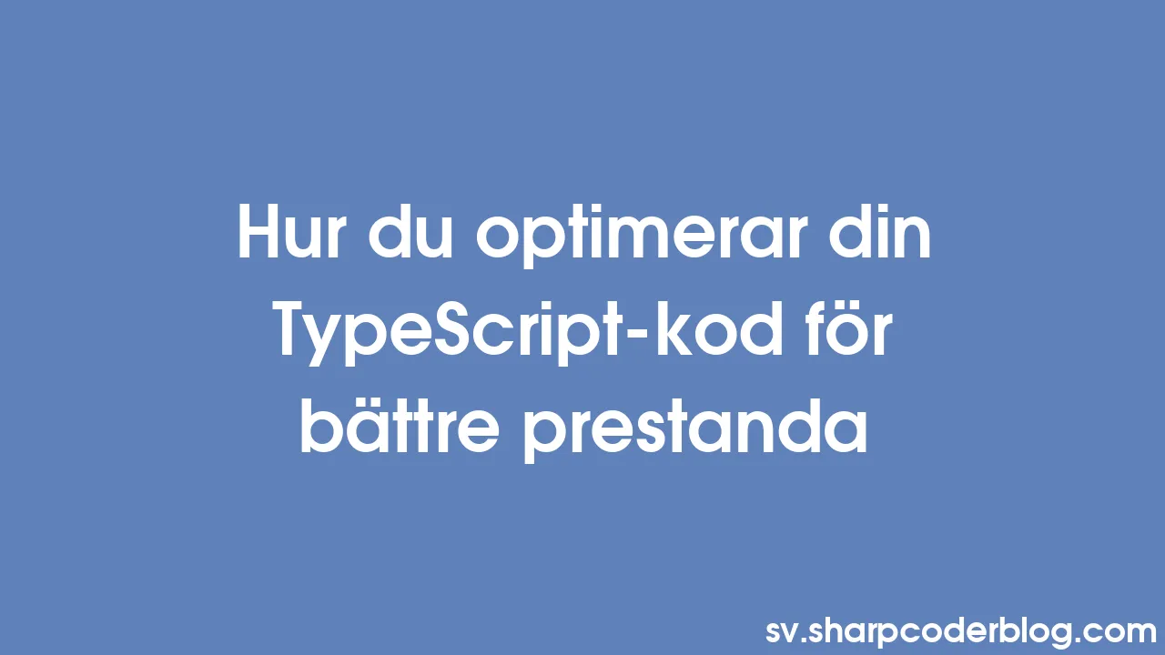Hur du optimerar din TypeScript-kod för bättre prestanda | Sharp Coder Blog