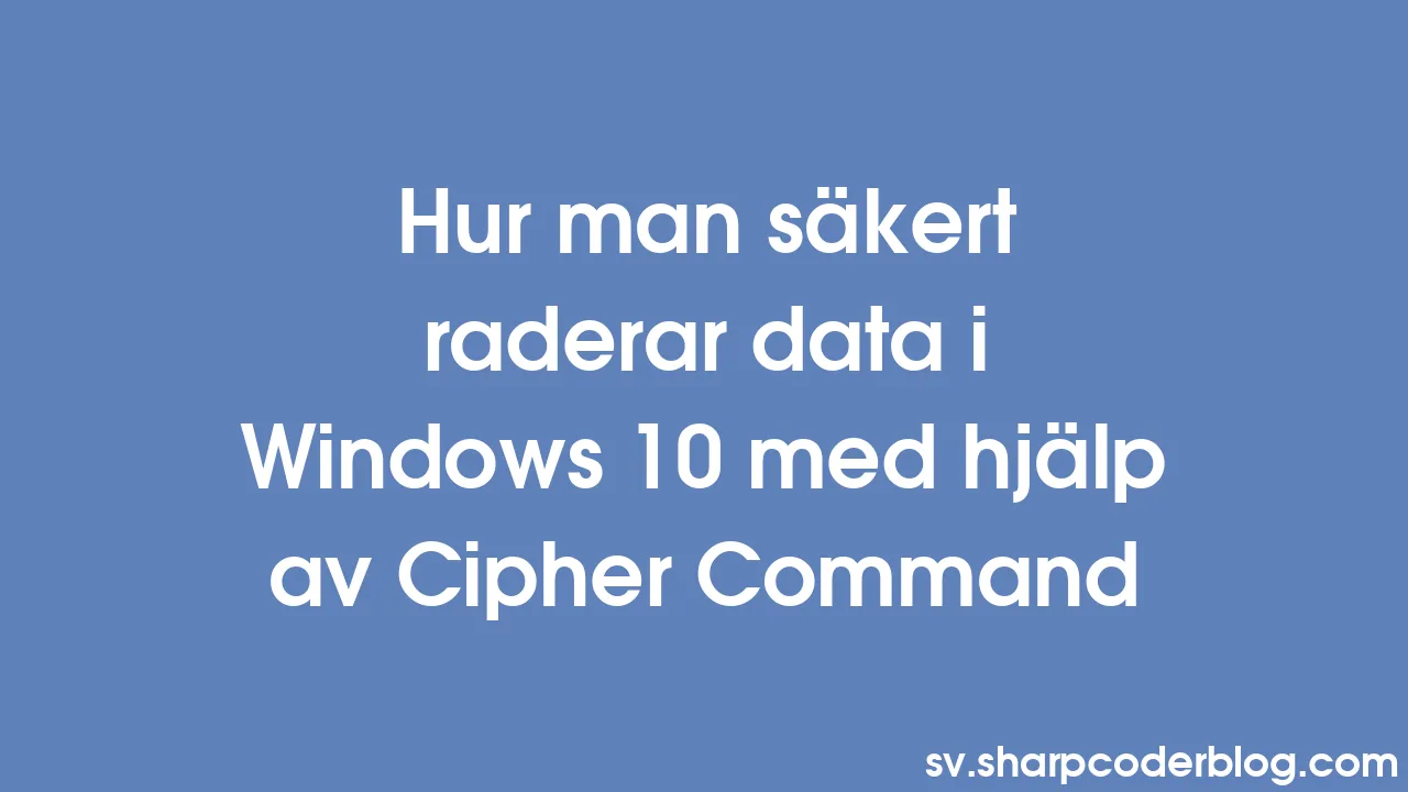 Hur man säkert raderar data i Windows 10 med hjälp av Cipher Command | Sharp Coder Blog