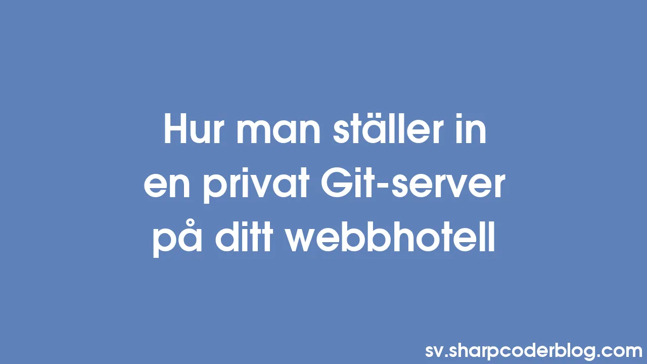 Hur man ställer in en privat Git-server på ditt webbhotell | Sharp Coder Blog