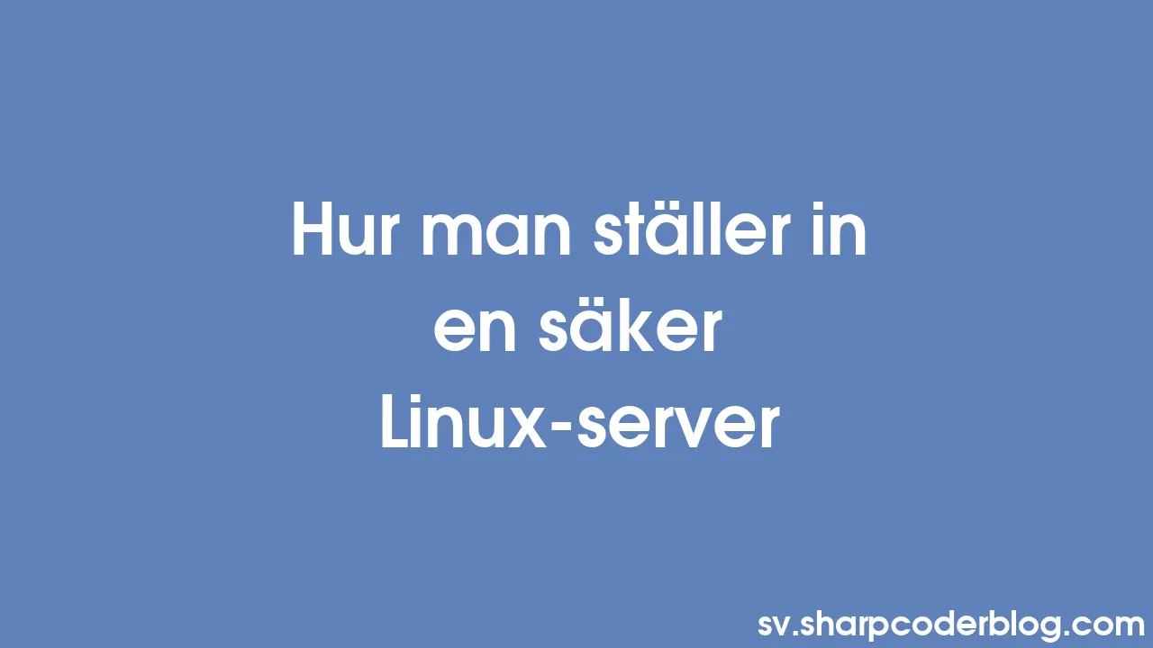 Hur man ställer in en säker Linux-server | Sharp Coder Blog
