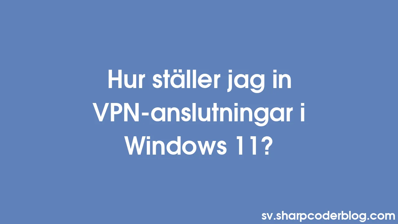 Hur ställer jag in VPN-anslutningar i Windows 11? | Sharp Coder Blog