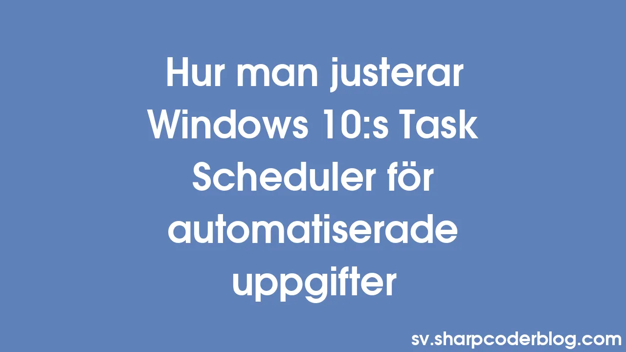 Hur man justerar Windows 10:s Task Scheduler för automatiserade uppgifter | Sharp Coder Blog