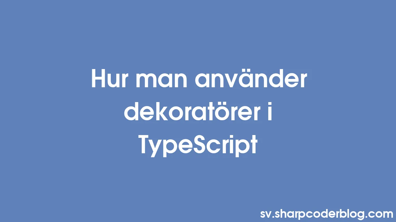 Hur Man Använder Dekoratörer I Typescript Sharp Coder Blog 9466