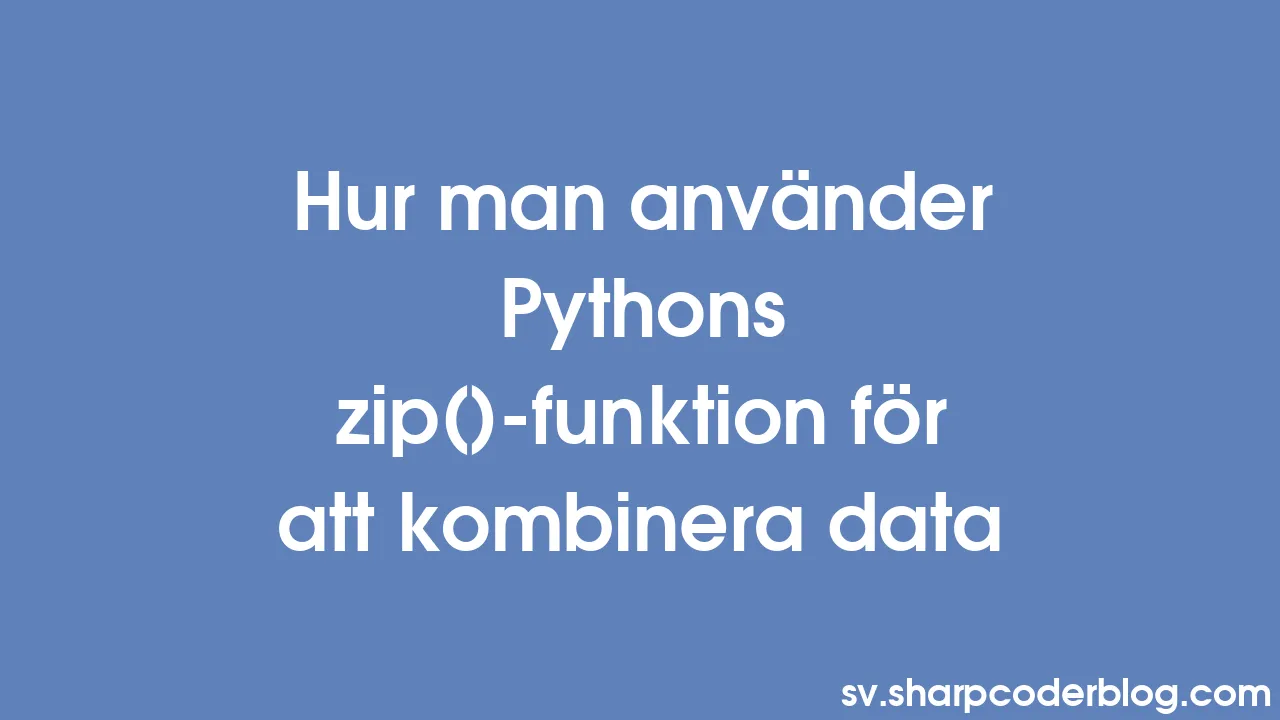 Hur Man Använder Pythons Zip Funktion För Att Kombinera Data Sharp Coder Blog
