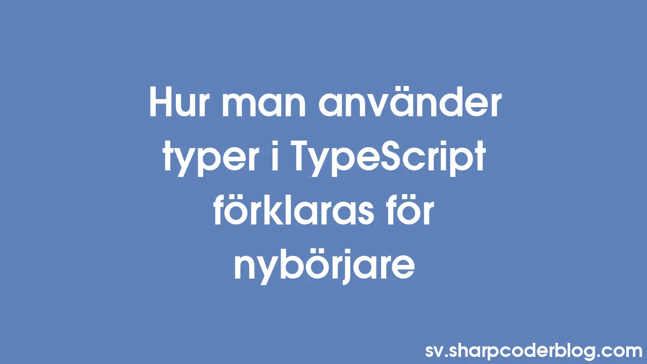 Hur man använder typer i TypeScript förklaras för nybörjare | Sharp Coder Blog